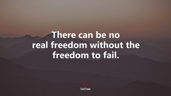 There can be no real freedom without the freedom to fail. | Erich Fromm ...