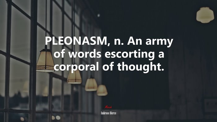 PLEONASM, n. An army of words escorting a corporal of thought ...