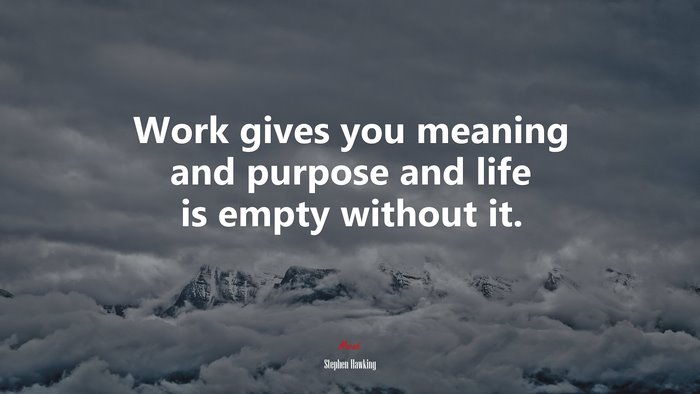 Work gives you meaning and purpose and life is empty without it ...
