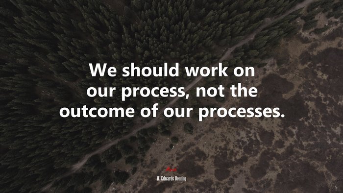 We should work on our process, not the outcome of our processes. | W ...