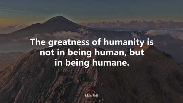 The greatness of humanity is not in being human, but in being humane ...