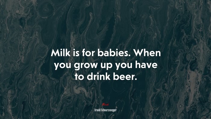 #640838 Milk is for babies. When you grow up you have to drink beer ...