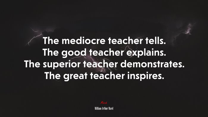 The mediocre teacher tells. The good teacher explains. The superior ...