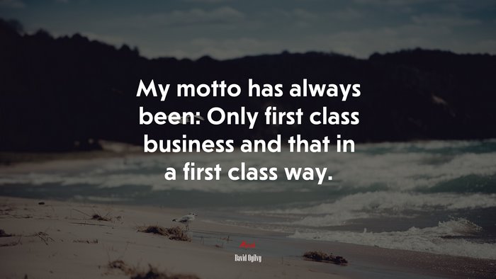 My motto has always been: Only first class business and that in a first ...
