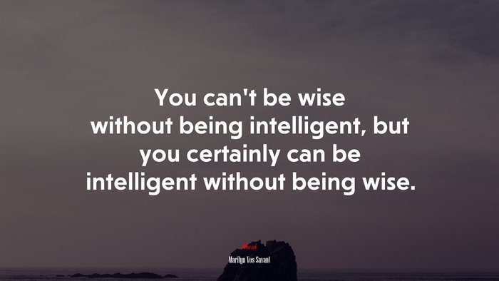 You can’t be wise without being intelligent, but you certainly can be intelligent without being ...