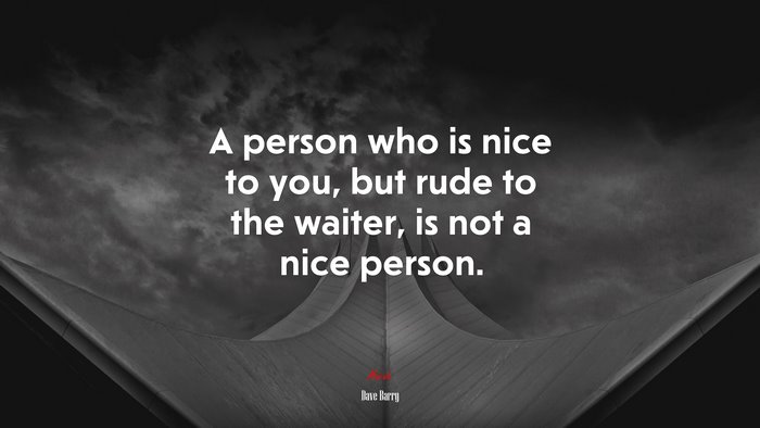 A person who is nice to you, but rude to the waiter, is not a nice ...