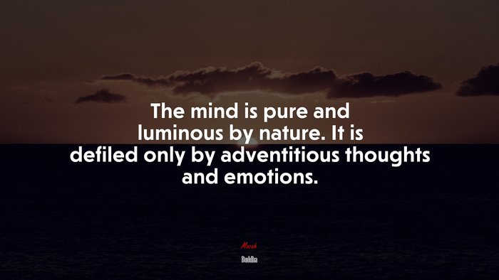 The mind is pure and luminous by nature. It is defiled only by ...