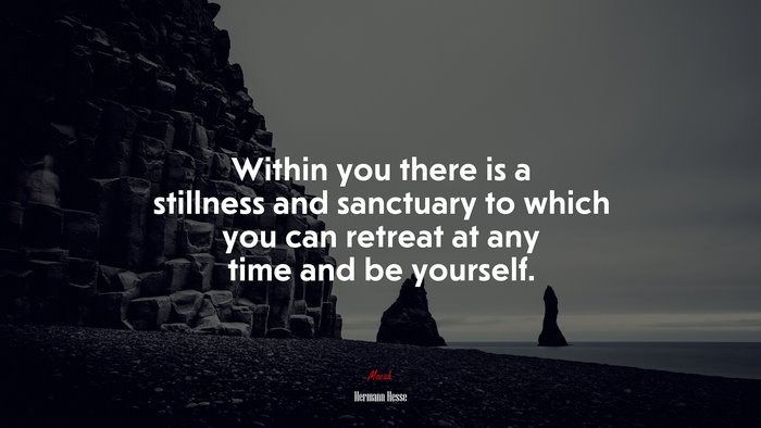 Within you there is a stillness and sanctuary to which you can retreat ... Within you there is a stillness and sanctuary to which you can retreat ...