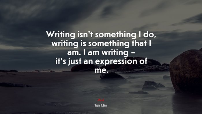 Writing isn’t something I do, writing is something that I am. I am ...