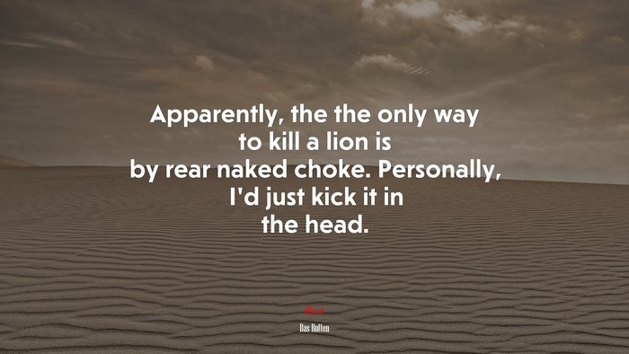 Apparently, the the only way to kill a lion is by rear naked choke ...